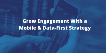 Grow Engagement With a Mobile & Data-First Strategy
